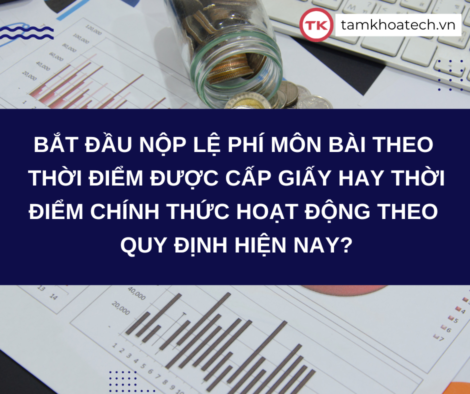 Bắt đầu nộp lệ phí môn bài theo thời điểm được cấp giấy hay thời điểm ...